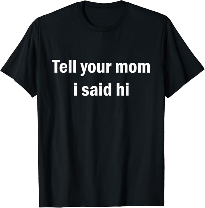 Amazon Tell Your Mom I Said Hi T Shirt Clothing Shoes Jewelry amazon-tell-your-mom-i-said-hi-t-shirt-clothing-shoes-jewelry